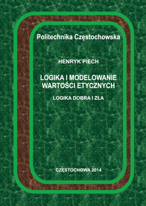 LOGIKA I MODELOWANIE WARTOŚCI ETYCZNYCH. LOGIKA DOBRA I ZŁA Henryk Piech